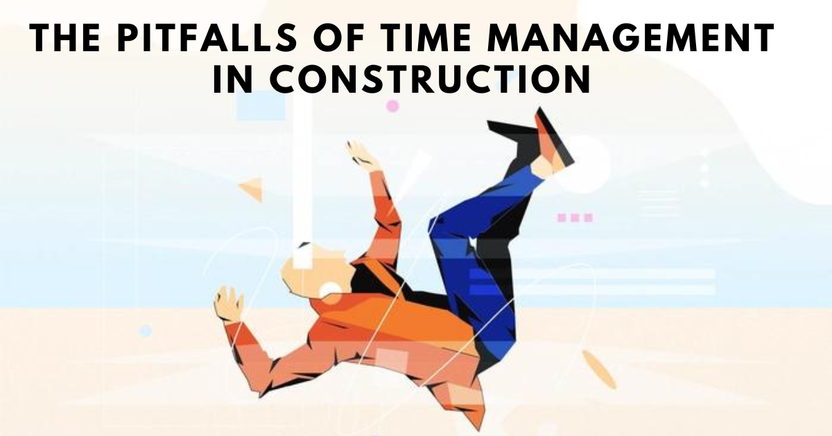 The Pitfalls of Time Management in Construction: How to Avoid Costly ...
