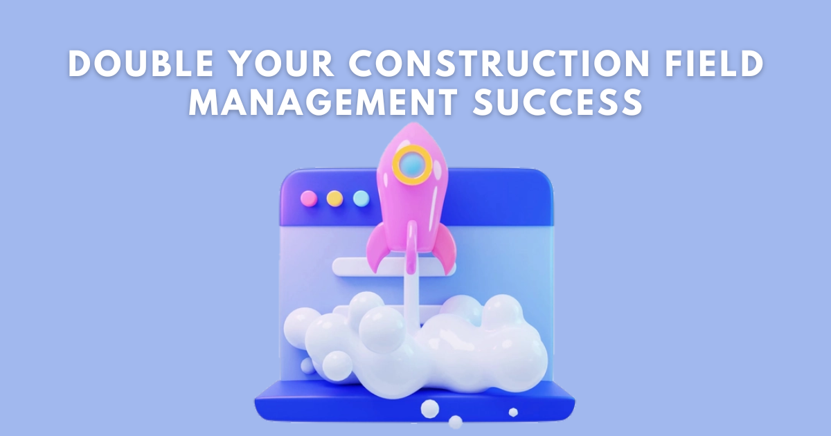 How to Double Your Construction Field Management Success: #1 Expert ...